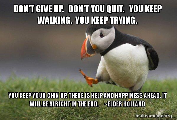 Don't give up. Don't you quit. You keep walking. You keep trying. You ...
