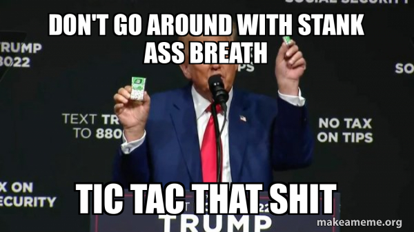 don't go around with stank ass breath tic tac that shit - Trump Tic Tac ...