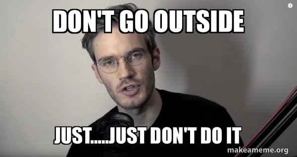 Don't go outside just.....just don't do it - Pewdiepie Meme Generator