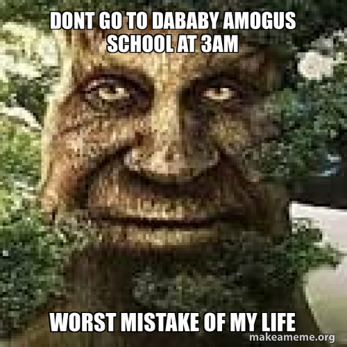 DONT GO TO DABABY AMOGUS SCHOOL AT 3AM WORST MISTAKE OF MY LIFE Meme Generator
