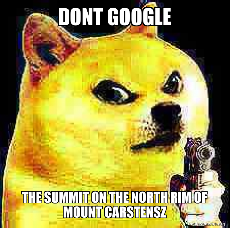dont google the summit on the north rim of mount carstensz Meme Generator