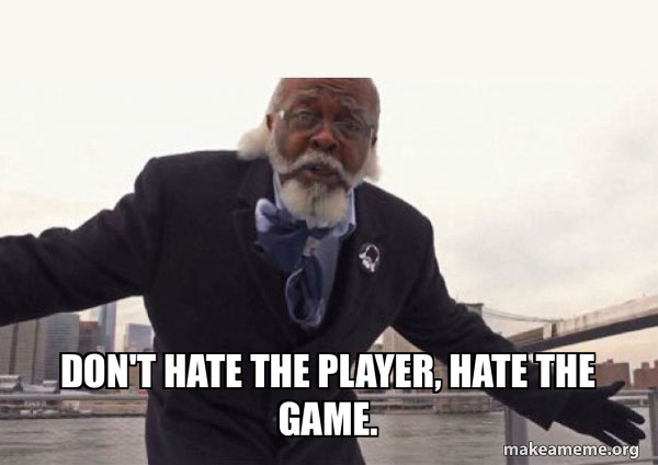 Don't hate the player, hate the game. - Too Damn Low (Jimmy Mcmillan) Meme Generator
