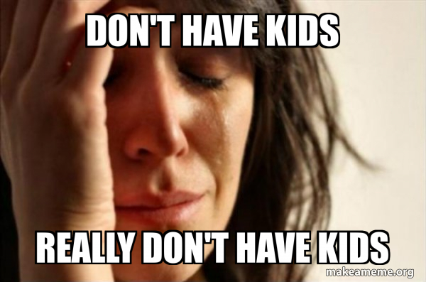 Don't have Kids Really don't have kids - First World Problems Meme ...