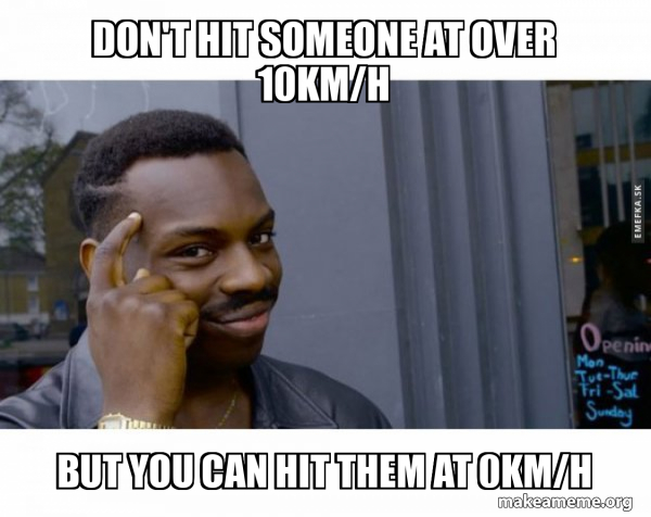 Don't hit someone at over 10km/h But you can hit them at 0km/h - Roll ...