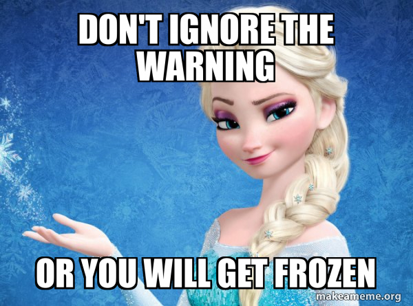 Don't ignore the warning Or you will get frozen - Elsa from Frozen Meme ...