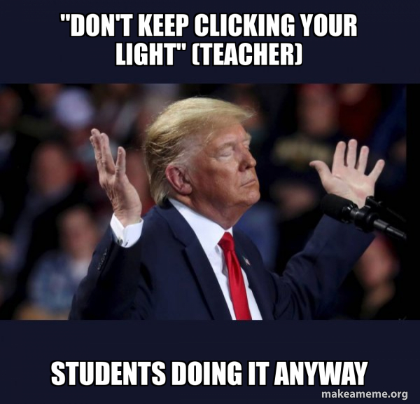 "Don't keep clicking your light" (Teacher) Students doing it anyway ...