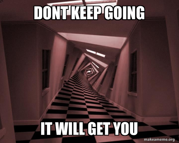 dont keep going it will get you Meme Generator