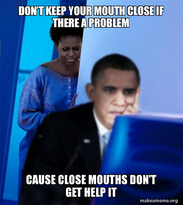 Donâ€™t keep your mouth close if there a problem Cause close mouths ...