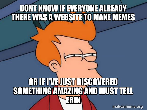 Dont know if everyone already there was a website to make memes or if I ...