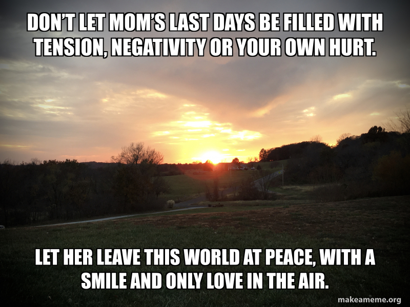Don’t Let mom’s last Days be filled with tension, negativity or your ...