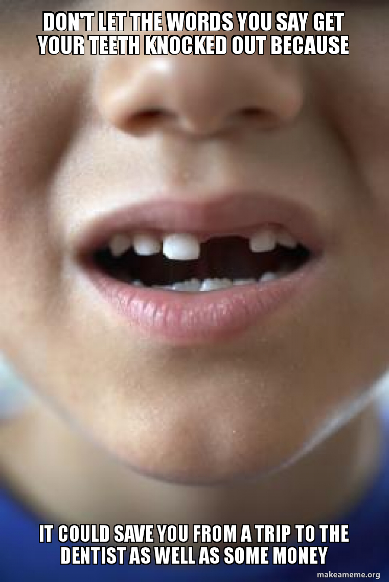 don't let the words you say get your teeth knocked out because it could ...