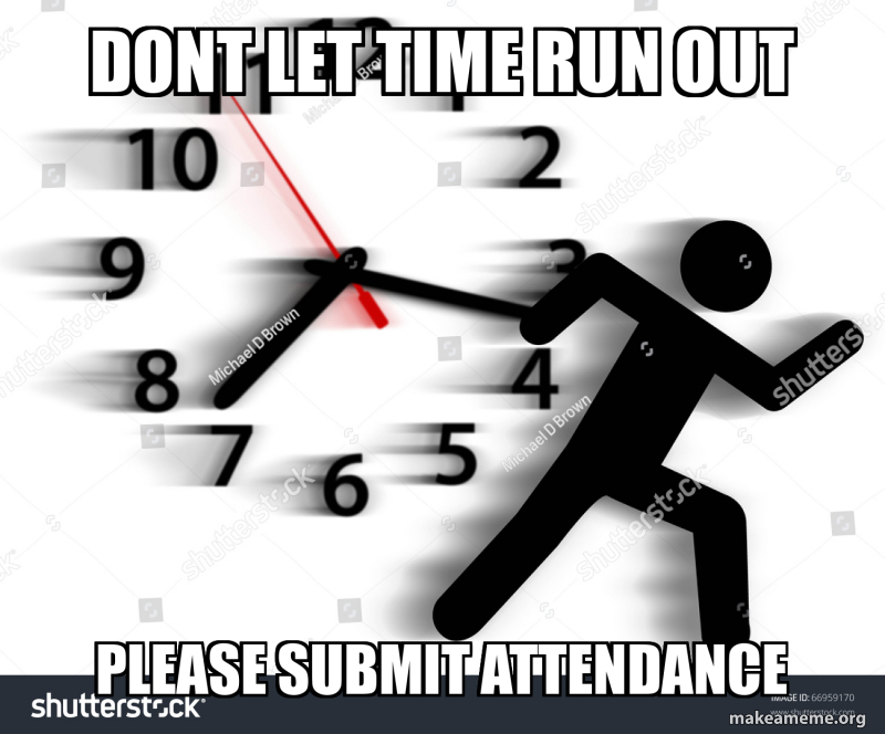 Dont let time run out Please submit attendance Meme Generator