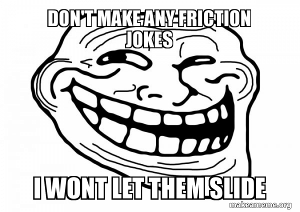Don't make any friction jokes I wont let them slide - Trollface Meme ...