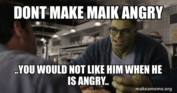 dont make Maik angry ..you would not like him when he is angry.. - Hulk ...