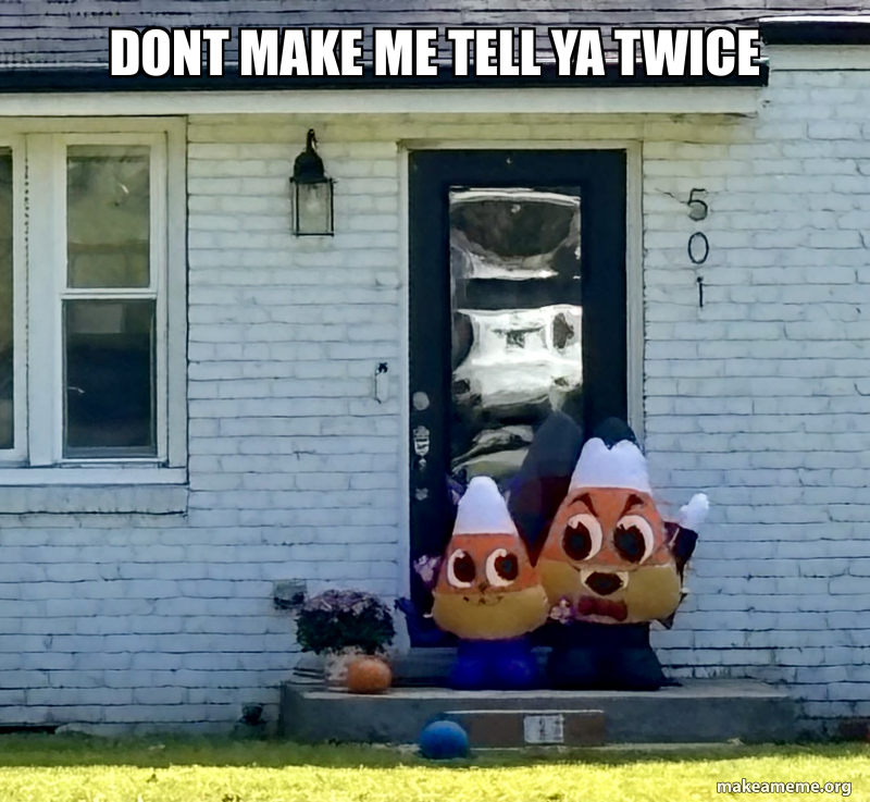 Dont make me tell ya twice Meme Generator