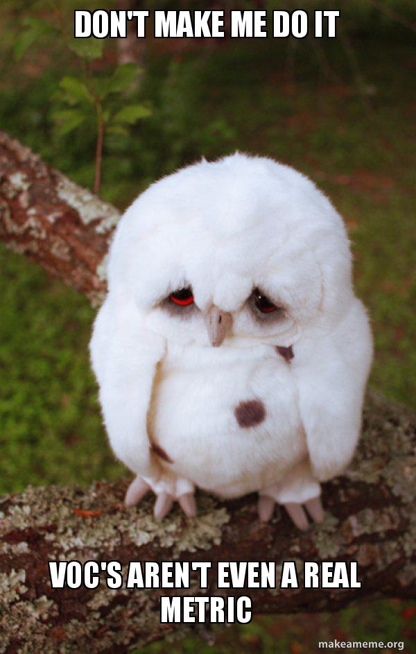 DON'T MAKE ME DO IT VOC's AREN'T EVEN A REAL METRIC - Sad Owl Meme ...