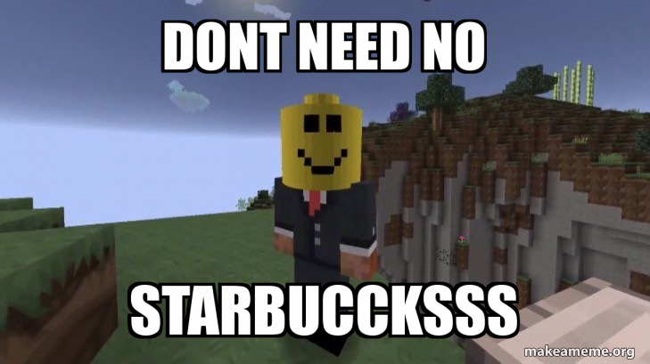 DONT NEED NO STARBUCCKSSS Meme Generator
