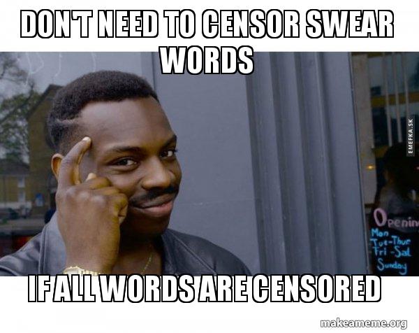 Don't need to censor swear words If all words are censored - Roll Safe ...