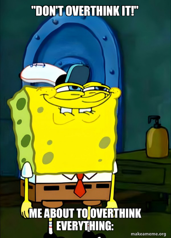 "don't overthink it!" me about to overthink everything: - SpongeBob ...