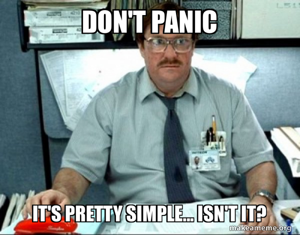Don't panic it's pretty simple... isn't it? - Milton from Office Space Meme Generator