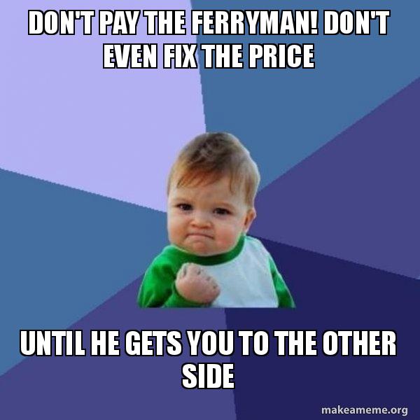Don't pay the ferryman! Don't even fix the price Until he gets you to ...