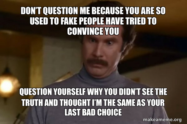 Don’t question me because you are so used to fake people have tried to ...