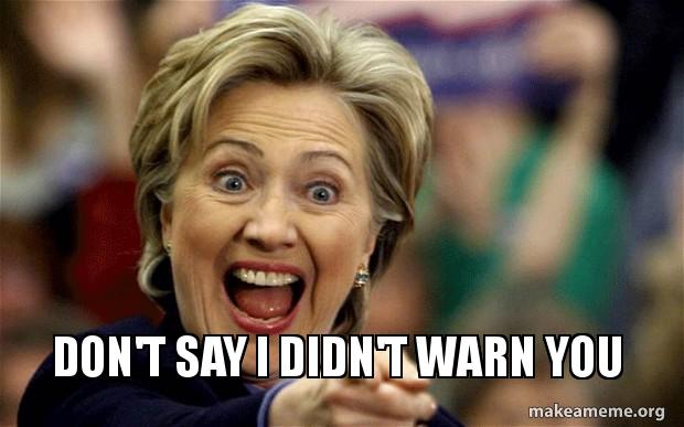 DON'T SAY I DIDN'T WARN YOU - HILLARY TOLD US Meme Generator