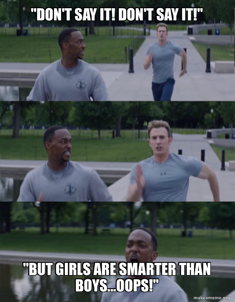 "Don't say it! Don't say it!" "But girls are smarter than boys...oops ...