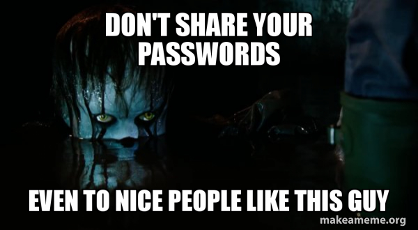 Don't Share Your Passwords Even to Nice People Like this guy ...