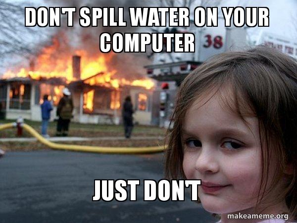 Don't spill water on your computer Just don't - Disaster Girl Meme ...