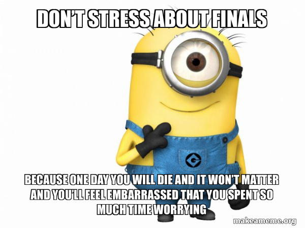 Don’t stress about finals Because one day you will die and it won’t ...