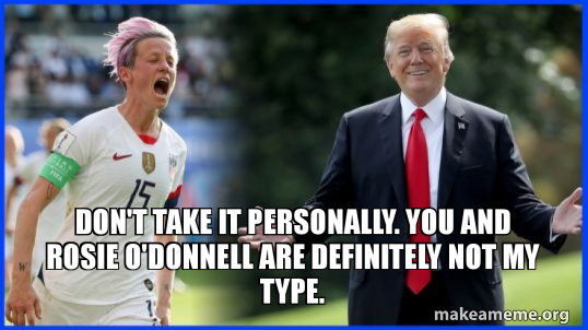 Don't take it personally. you and Rosie O'donnell are definitely not my ...