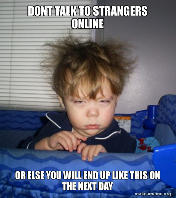 dont talk to strangers online or else you will end up like this on the ...