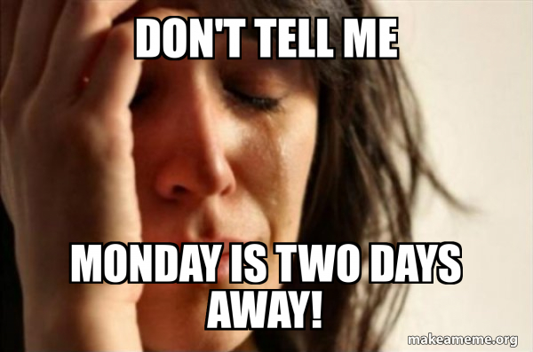 Don't tell me Monday is two days away! - First World Problems Meme ...
