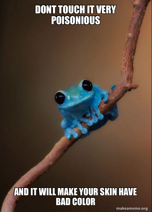 dont touch it very poisonious and it will make your skin have bad color - Small Fact Frog Meme ...