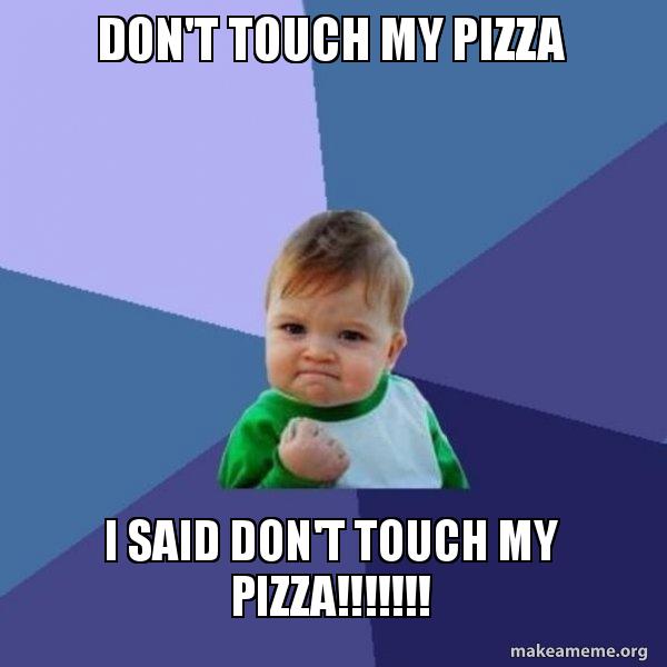 don't touch my pizza i said don't touch my PIZZA!!!!!!! - Success Kid ...