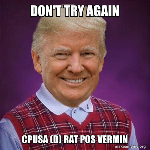 don't try again cpusa (D) rat pos vermin - Bad Luck Trump Meme Generator