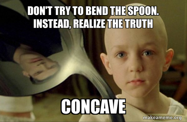 Don't try to bend the spoon. Instead, realize the truth Concave - There ...