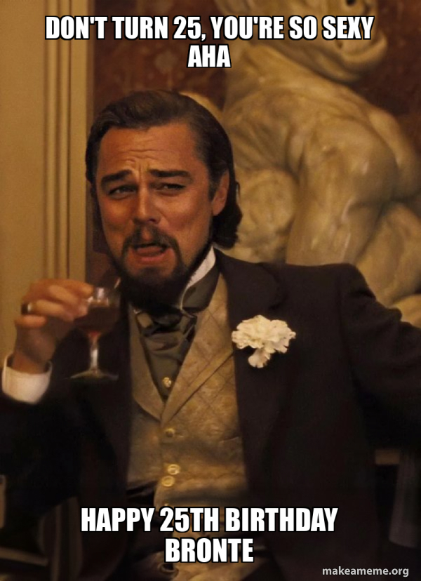 DON'T turn 25, you're so sexy aha Happy 25th birthday BRonte - Leonardo ...