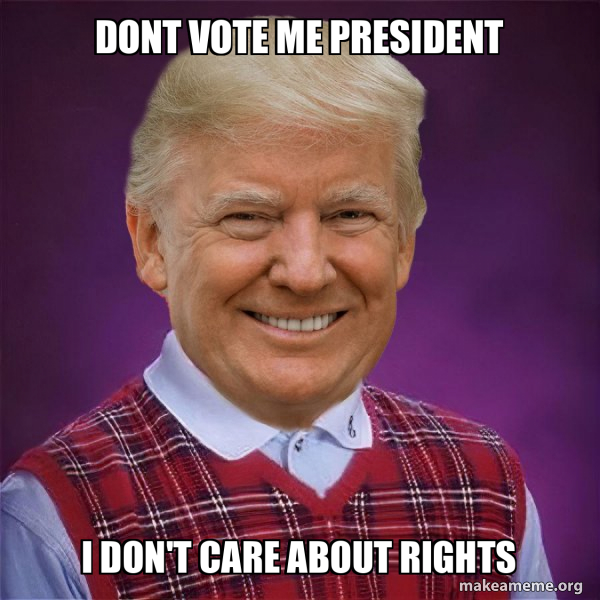 Dont vote me president I don't care about rights - Bad Luck Trump Meme ...