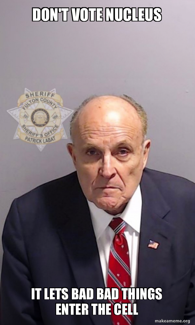 Don't vote nucleus it lets bad bad things enter the cell - Rudy ...