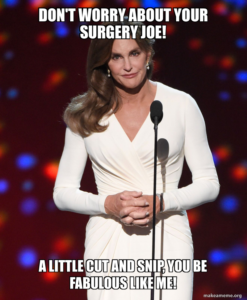Don't worry about your surgery joe! A little cut and snip, you be ...
