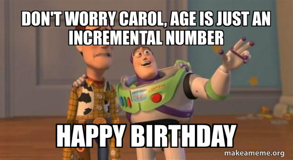 DON'T WORRY carol, AGE IS JUST An incremental NUMBER Happy birthday ...