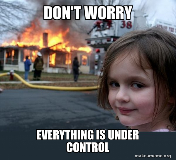 don't worry everything is under control - Disaster Girl Meme Generator