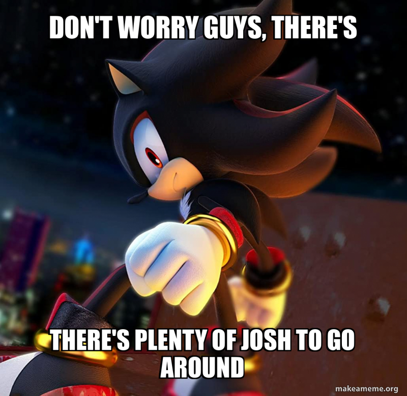 Don't worry guys, there's There's plenty of josh to go around Meme ...
