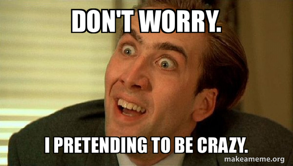 Don't worry. I pretending to be crazy. - Sarcastic Nicholas Cage Meme ...