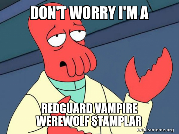 Don't worry i'm a redguard vampire werewolf stamplar - Tricky Zoidberg ...