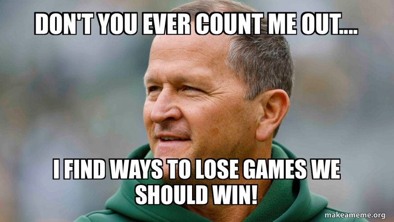 Don't you ever count me out.... I find ways to lose games we should win ...
