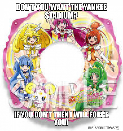 don't you want the Yankee Stadium? If you don't then I will force you ...