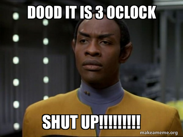 dood it is 3 oclock SHUT UP!!!!!!!!! - Skeptical Vulcan Meme Generator